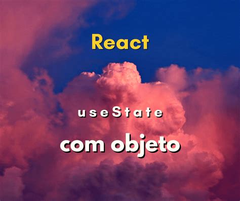 Como Utilizar Usestate Objeto Em React Js Hora De Codar
