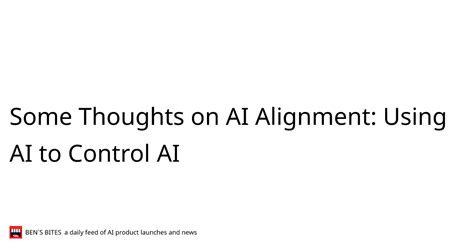Some Thoughts On Ai Alignment Using Ai To Control Ai Bens Bites