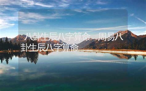 八卦生辰八字算命 周易八卦生辰八字算命 周易预测 合福居文化