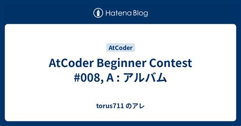 Atcoder Beginner Contest 008 A アルバム Torus711 のアレ