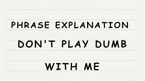 Phrase Explanation Dont Play Dumb With Me