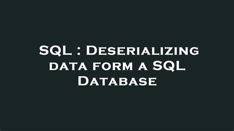 sql deserializing data form a sql database youtube