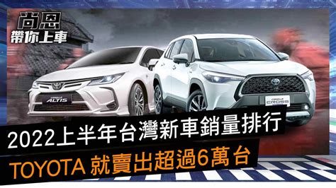 2022上半年台灣新車銷量TOP10TOYOTA就賣破6萬台尚恩帶你上車 EP100精華 YouTube