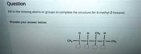 Question Fill In The Missing Atoms Or Groups To Complete The Structure For 4 Methyl 2 Hexanol