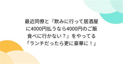 最近同僚と飲みに行って居酒屋に4000円払うなら4000円のご飯食べに行かないをやってるランチだったら更に豪華に