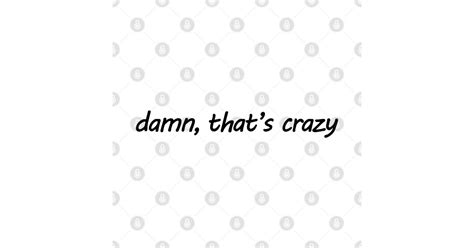 Damn Thats Crazy Crazy T Shirt Teepublic