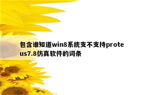 包含谁知道win8系统支不支持proteus78仿真软件的词条 Proteus相关 Proteus8软件proteus软件