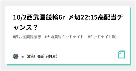 102西武園競輪6r 〆切2215高配当チャンス？｜🌊岡🌊【🔥競艇 競輪予想屋🔥】