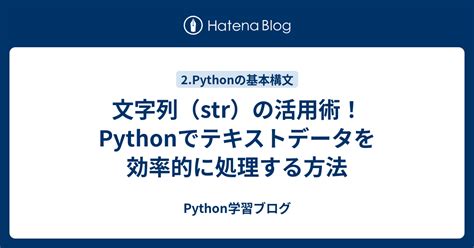 文字列（str）の活用術！pythonでテキストデータを効率的に処理する方法 Python学習ブログ