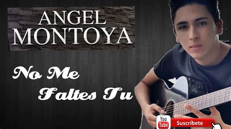 No Me Faltes Tu Angel Montoya Letra 2017 Youtube