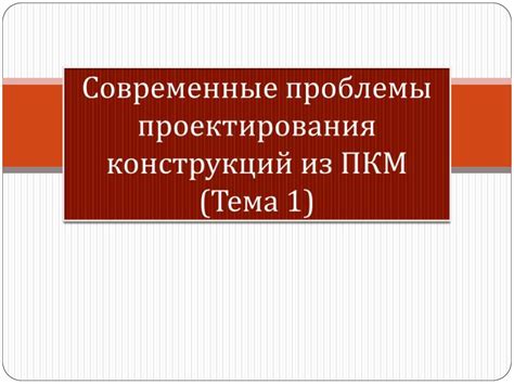 Современные проблемы проектирования конструкций из ПКМ Тема 1
