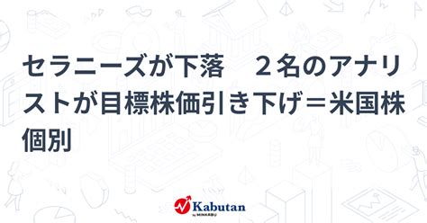 セラニーズが下落 2名のアナリストが目標株価引き下げ＝米国株個別 個別株 株探ニュース