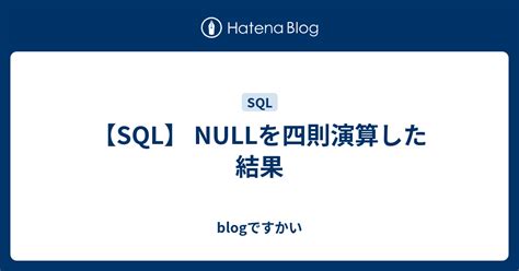 SQL NULLを四則演算した結果 blogですかい
