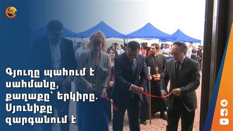Գյուղը պահում է սահմանը քաղաքը` երկիրը Սյունիքը զարգանում է Youtube
