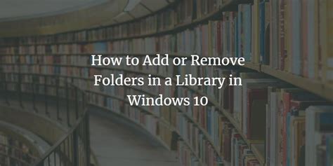 how to add or remove folders in a library in windows 10