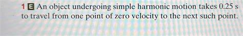 Solved E An Object Undergoing Simple Harmonic Motion Chegg