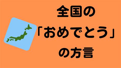 「おめでとう」の方言一覧表！全国のの言い方は？ 方言ドットコム