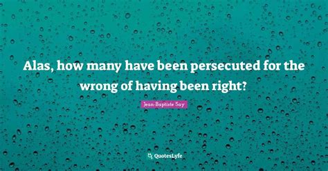 Alas How Many Have Been Persecuted For The Wrong Of Having Been Right