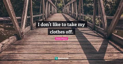 I Dont Like To Take My Clothes Off Quote By Demi Moore Quoteslyfe