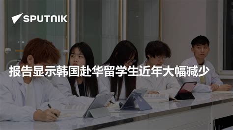 报告显示韩国赴华留学生近年大幅减少 2023年12月25日 俄罗斯卫星通讯社