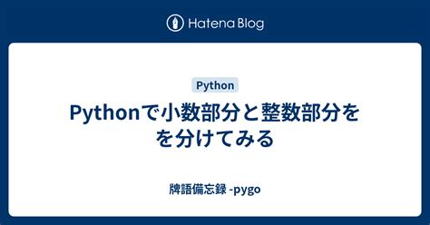 Pythonで小数部分と整数部分をを分けてみる 牌語備忘録 pygo