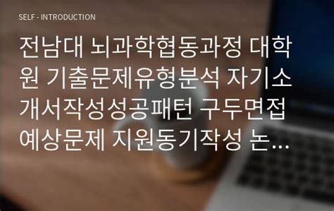 전남대 뇌과학협동과정 대학원 기출문제유형분석 자기소개서작성성공패턴 구두면접예상문제 지원동기작성 논술주제 연구계획서 본 연구계획서견본 자소서입력항목분석 자기소개서