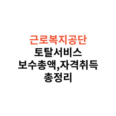 근로복지공단 토탈서비스 왜 필요한가
