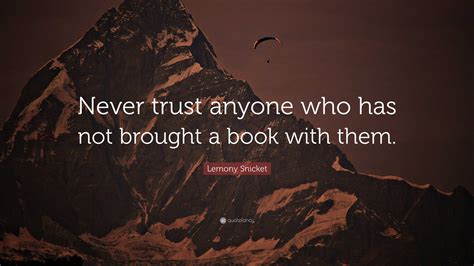 Lemony Snicket Quote Never Trust Anyone Who Has Not Brought A Book