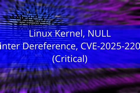 Linux Kernel Null Pointer Dereference Cve 2025 22002 Critical
