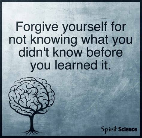 Forgive Yourself For Not Knowing What You Didn T Know Before You