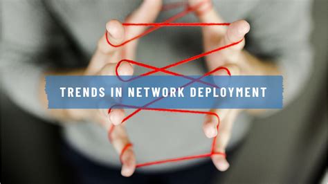Emerging Trends In Network Deployment