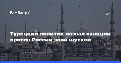 Турецкий политик назвал санкции против России злой шуткой Рамблерновости