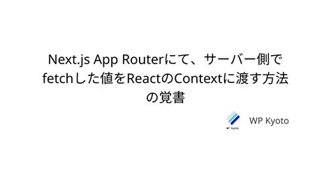 Next Js App Routerにて、サーバー側でfetchした値をreactのcontextに渡す方法の覚書