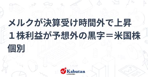 メルクが決算受け時間外で上昇 1株利益が予想外の黒字＝米国株個別 個別株 株探ニュース