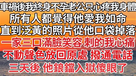 【完結】車禍後我終身不孕老公只心疼我身體，所有人都覺得他愛我如命，直到泛黃的照片從他口袋掉落，一家三口滿臉笑容 刺的我心痛，不動聲色放回原處