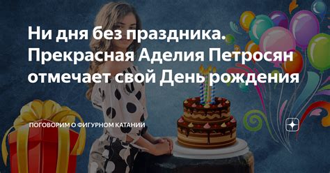 Ни дня без праздника. Прекрасная Аделия Петросян отмечает свой День ...