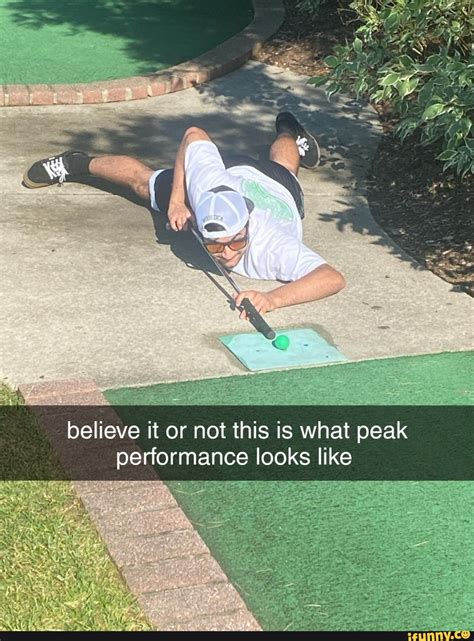 le believe it or not this is what peak performance looks like ifunny