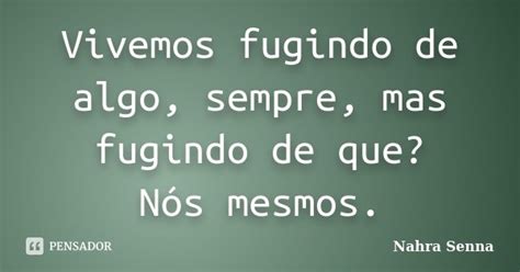 Vivemos Fugindo De Algo Sempre Mas Nahra Senna Pensador