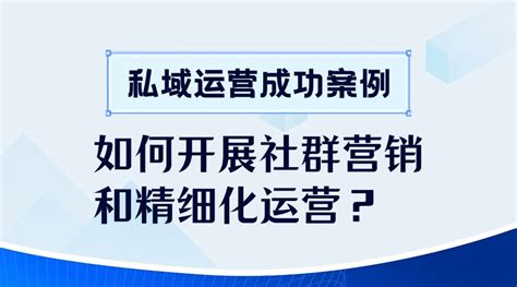 有什么成功的私域运营案例？怎样通过社群营销和精细化运营积累客户？ 微信公众号指南