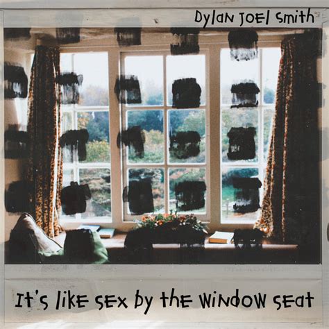 It S Like Sex By The Window Seat Dylan Joel Smith