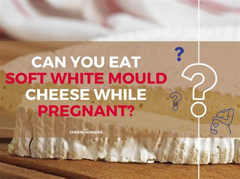 Can You Eat Soft White Mould Cheeses While Pregnant