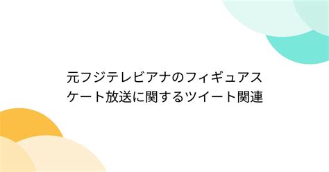 元フジテレビアナのフィギュアスケート放送に関するツイート関連 Posfie