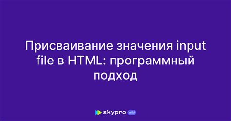 Присваивание значения Input File в Html программный подход