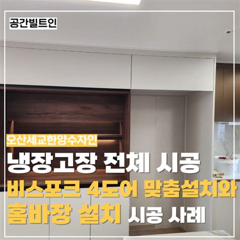 오산세교한양수자인 냉장고장 비스포크키친핏 4도어 맞춤 설치공간 확보와 홈바장과 맞춤수납장 설치 시공 사례 네이버 블로그