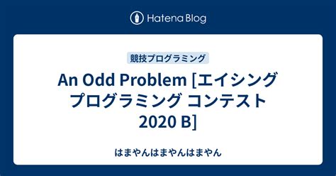 An Odd Problem エイシング プログラミング コンテスト 2020 B はまやんはまやんはまやん