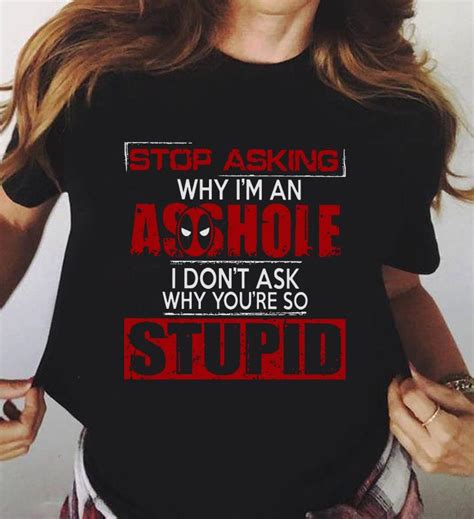 Hot Stop Asking Why Im An Asshole I Dont Ask Why Youre So Stupid