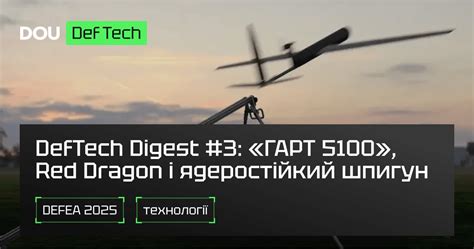 Deftech Digest 3 український «ГАРТ 5100 дрон камікадзе Red Dragon ядеростійкий шпигун і