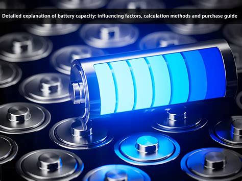 Detailed Explanation Of Battery Capacity Influencing Factors Calculation Methods And Purchase