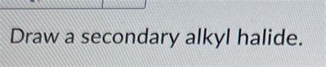 Solved Draw A Secondary Alkyl Halide