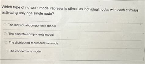 Solved Which Type Of Network Model Represents Stimuli As Chegg